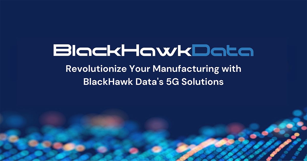 Revolutionize Manufacturing with BlackHawk Data’s 5G Solutions